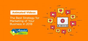 Animated Videos: The best strategy for Marketing of your business in 2018